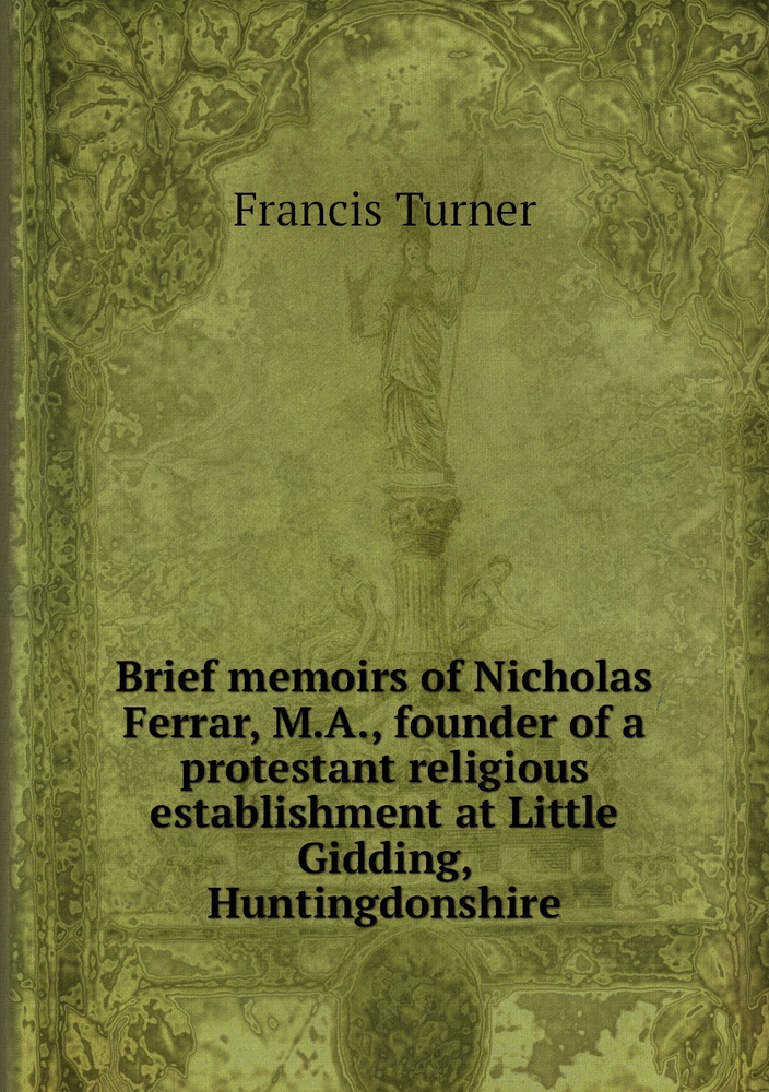 Brief memoirs of Nicholas Ferrar, M.A., founder of a protestant ...