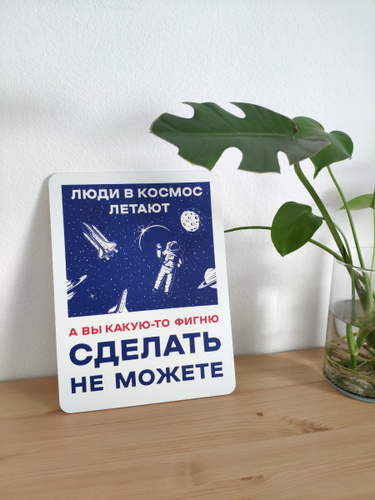Табличка "Люди в космос летают, а вы какую-то фигню сделать не можете ...